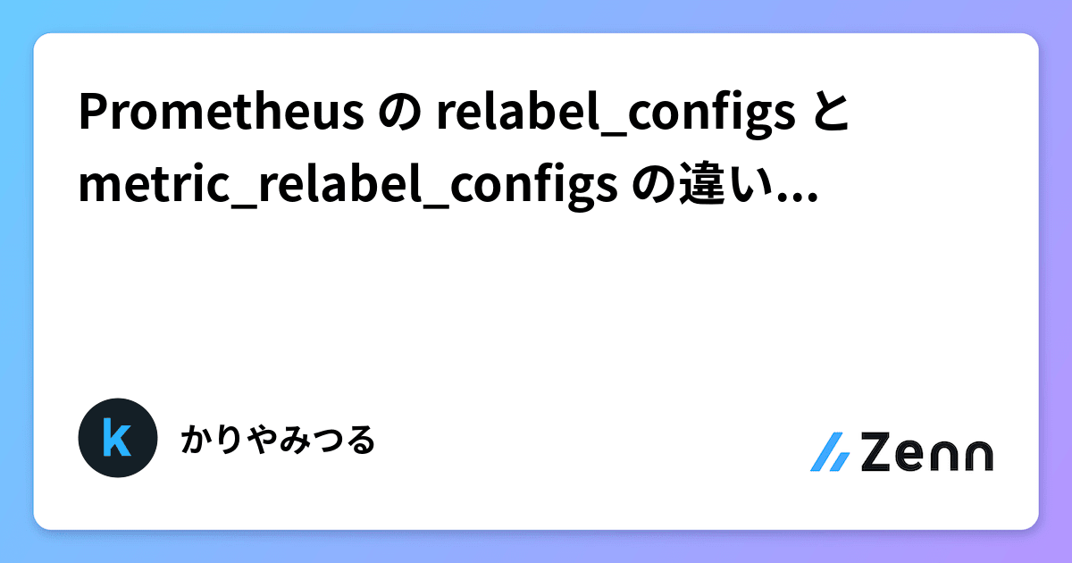Prometheus の relabel_configs と metric_relabel_configs の違いをようやく理解した