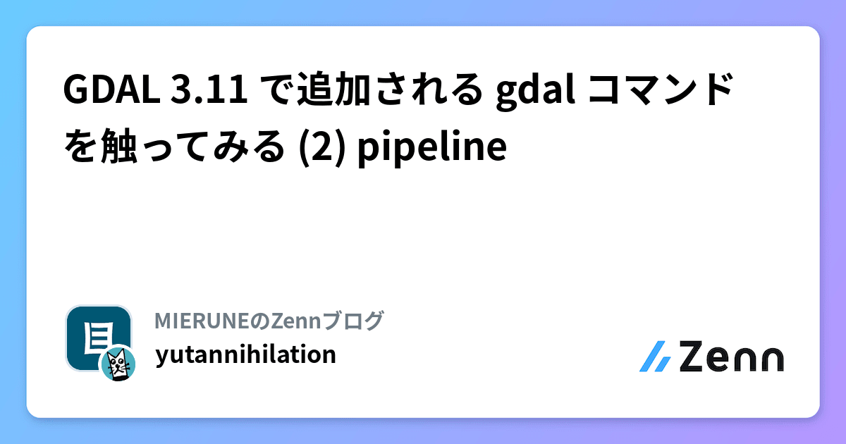 GDAL 3.11 で追加される gdal コマンドを触ってみる (2) pipeline