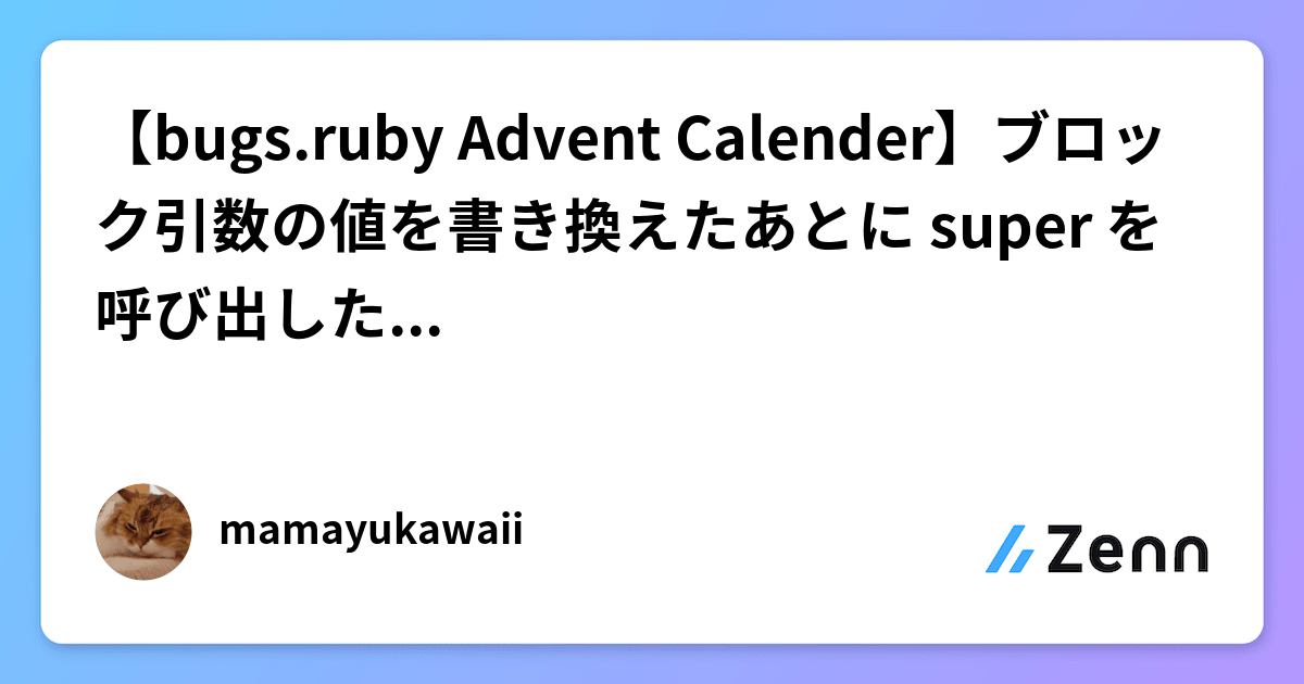 【bugs.ruby Advent Calender】ブロック引数の値を書き換えたあとに super を呼び出したときの挙動【21日目】