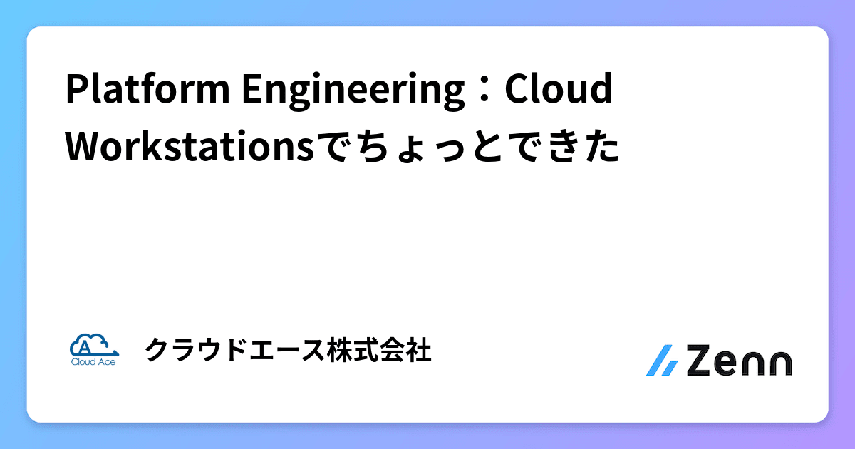 Platform Engineering：Cloud Workstationsでちょっとできた