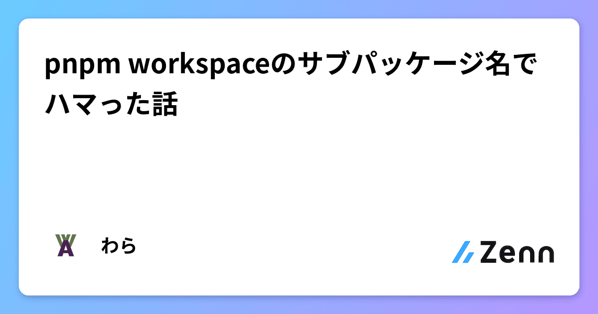 pnpm workspaceのサブパッケージ名でハマった話