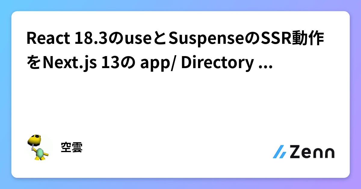 React 18.3のuseとSuspenseのSSR動作をNext.js 13の app/ Directory (beta) で確認する