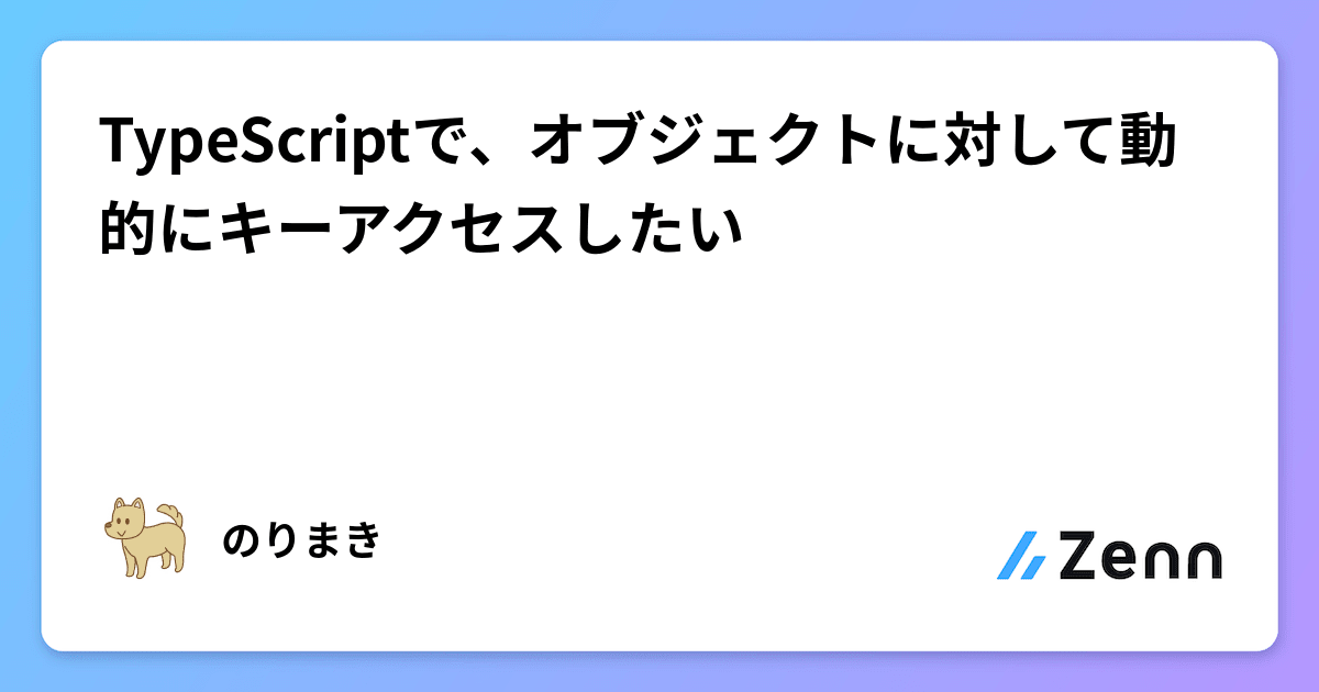 TypeScriptで、オブジェクトに対して動的にキーアクセスしたい