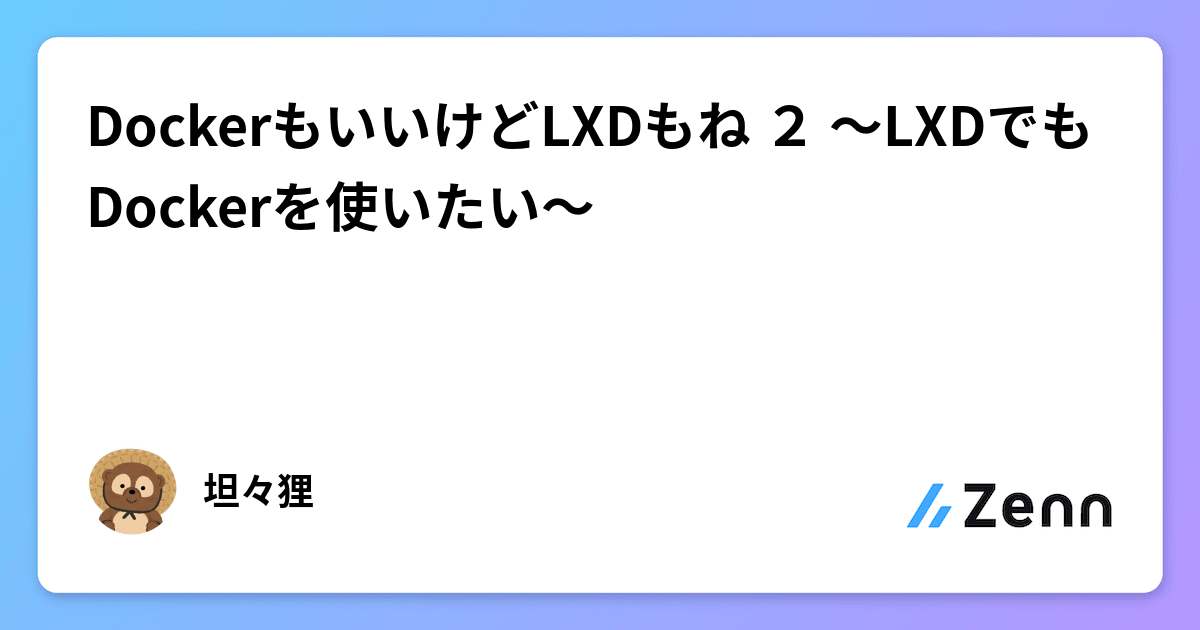 DockerもいいけどLXDもね 2 〜LXDでもDockerを使いたい〜