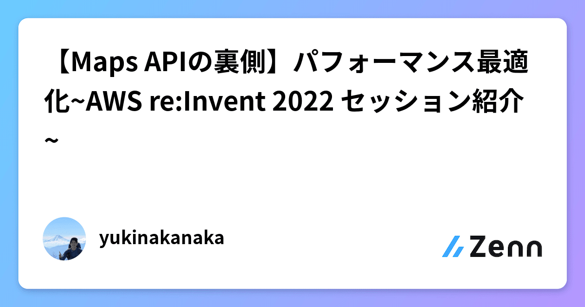 【Maps APIの裏側】パフォーマンス最適化~AWS re:Invent 2022 セッション紹介~