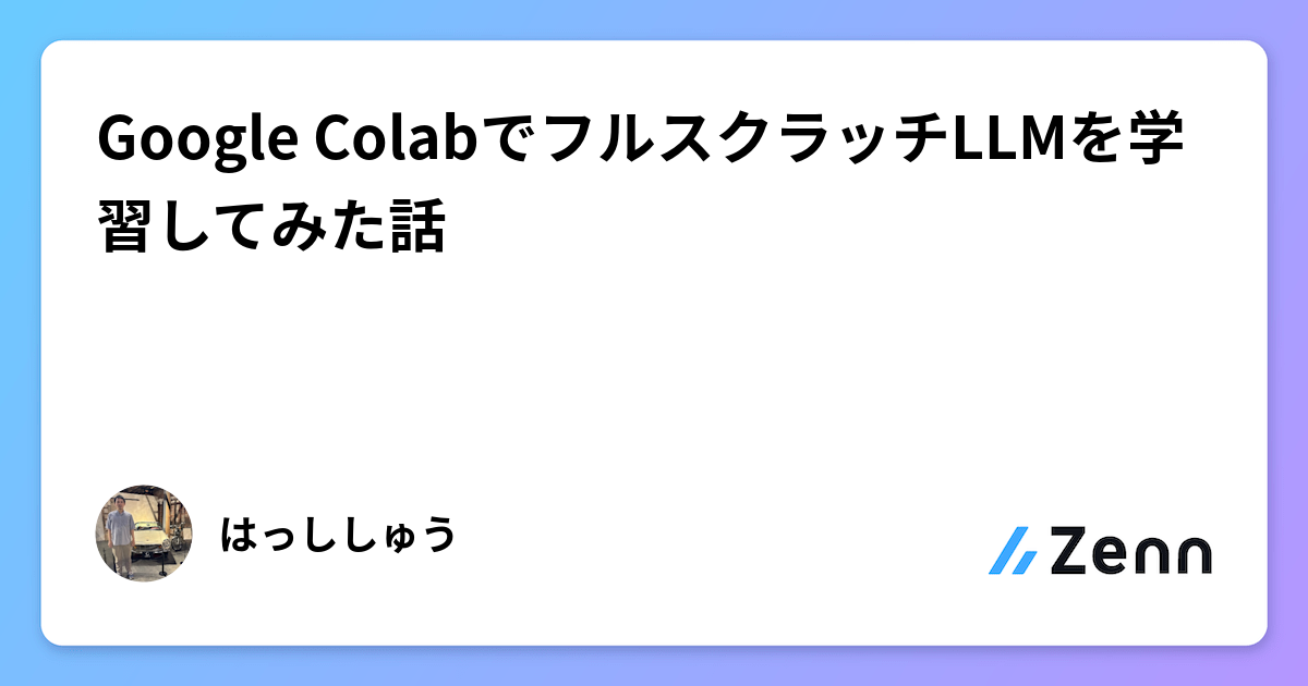 Google ColabでフルスクラッチLLMを学習してみた話