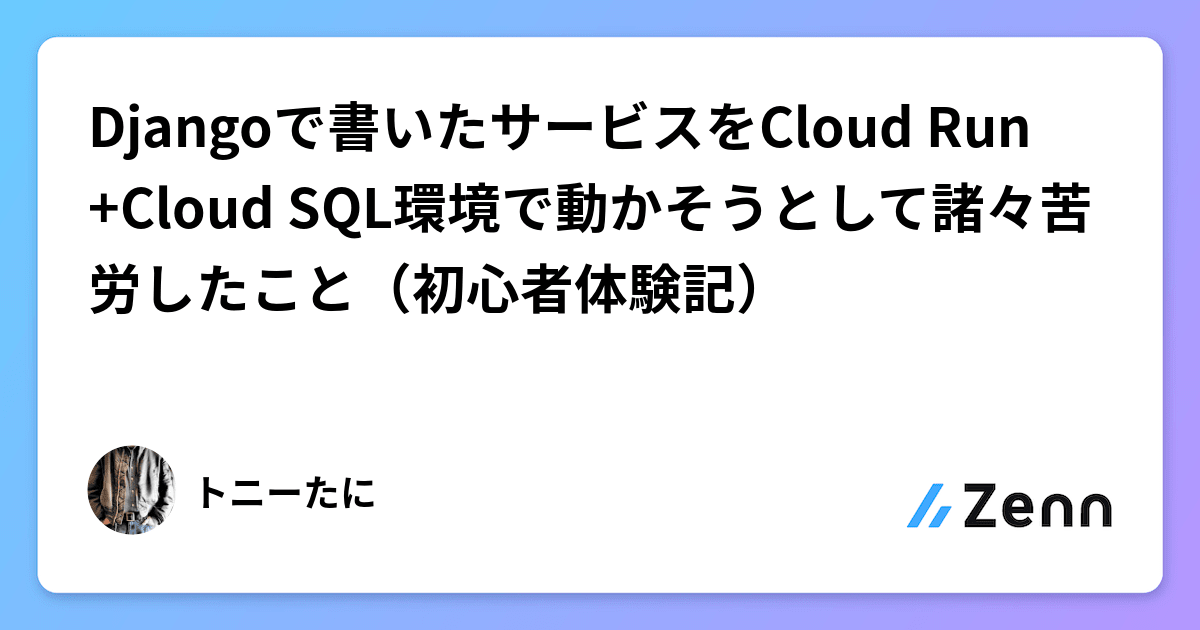 Djangoで書いたサービスをCloud Run+Cloud SQL環境で動かそうとして諸々苦労したこと（初心者体験記）