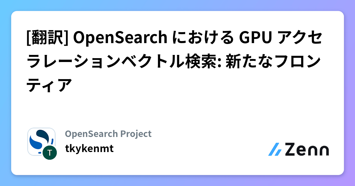 [翻訳] OpenSearch における GPU アクセラレーションベクトル検索: 新たなフロンティア