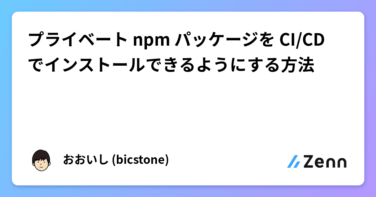 プライベート Npm パッケージを Cicd でインストールできるようにする方法 