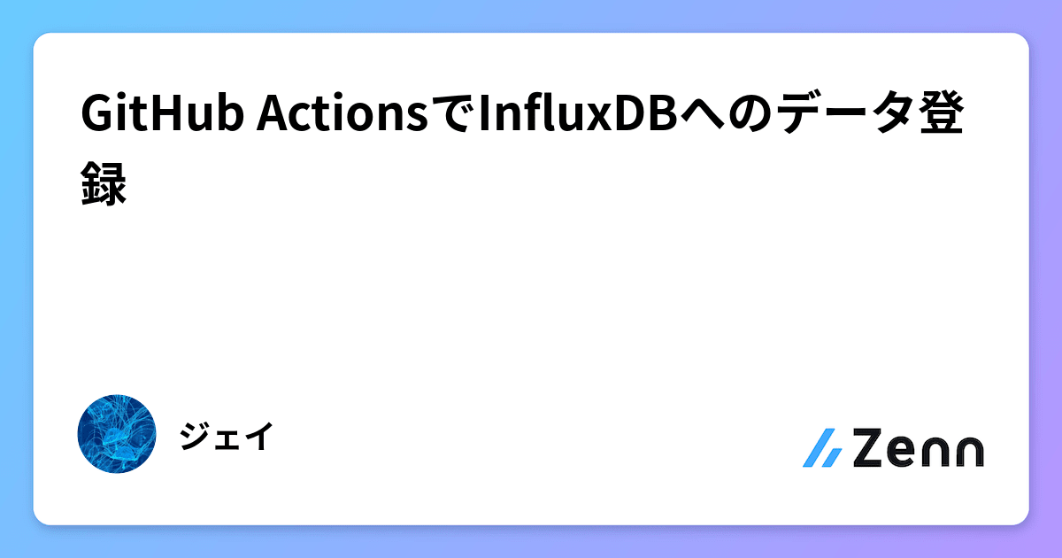GitHub ActionsでInfluxDBへのデータ登録