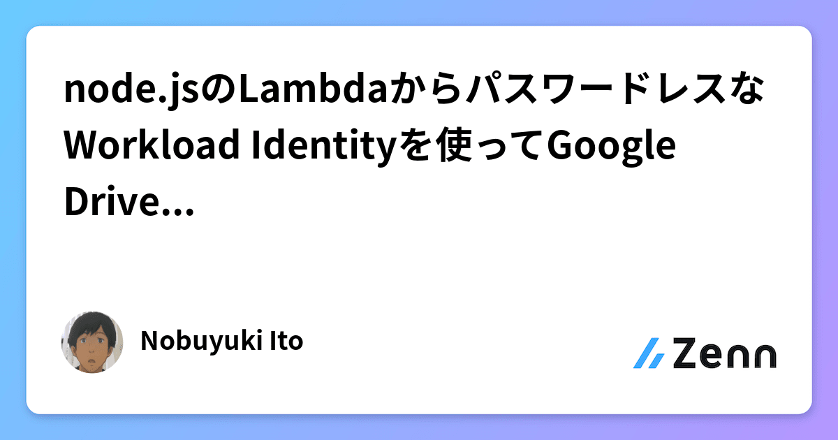 node.jsのLambdaからパスワードレスなWorkload Identityを使ってGoogle Driveへアクセスをする