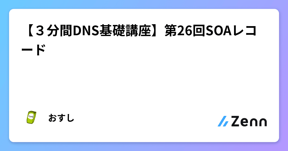 【3分間DNS基礎講座】第26回SOAレコード