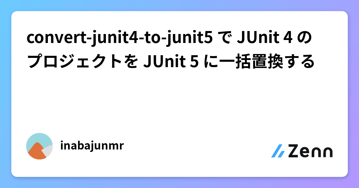 convert-junit4-to-junit5 で JUnit 4 のプロジェクトを JUnit 5 に一括置換する
