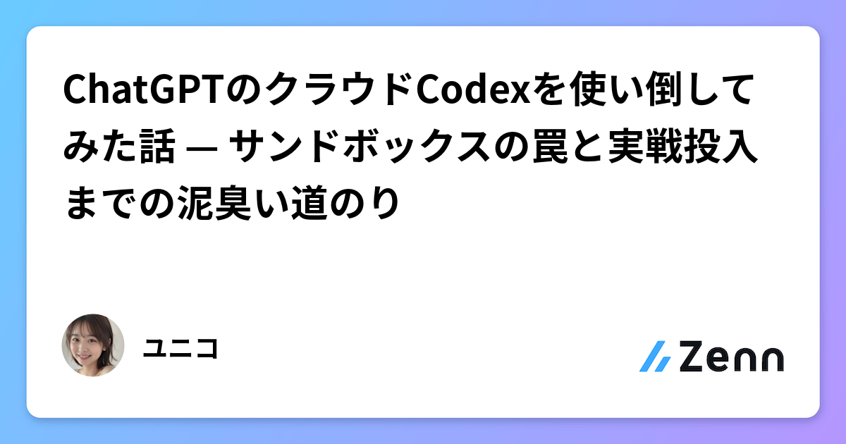 ChatGPTのクラウドCodexを使い倒してみた話 — サンドボックスの罠と実戦投入までの泥臭い道のり