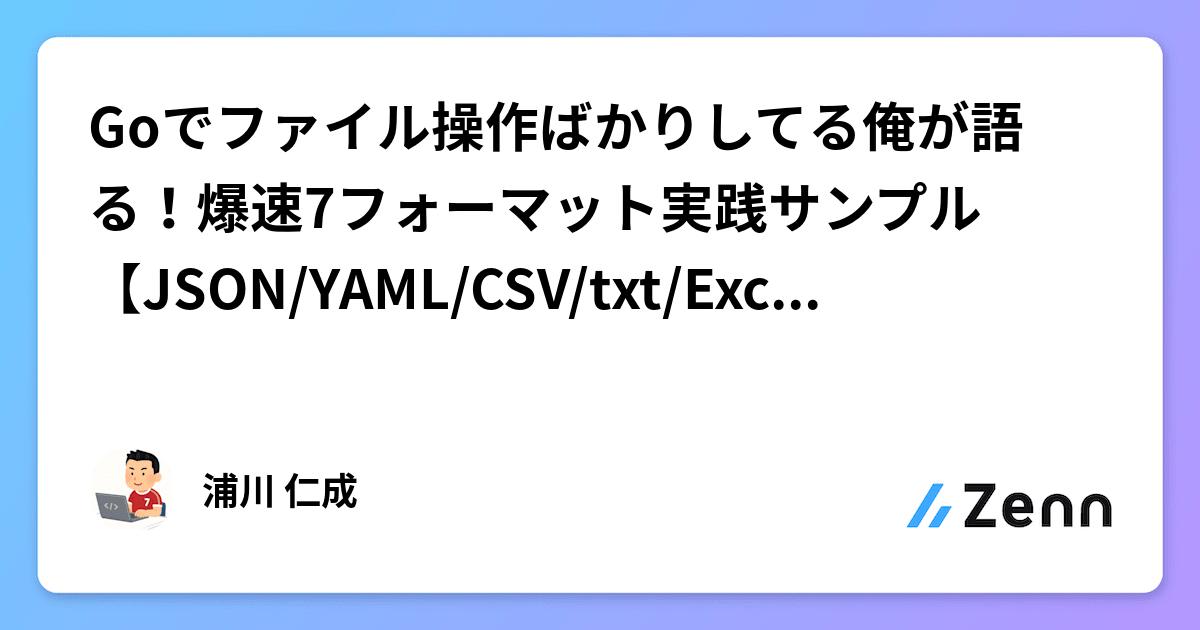 Goでファイル操作ばかりしてる俺が語る！爆速7フォーマット実践サンプル【JSON/YAML/CSV/txt/Excel/ini/XML】