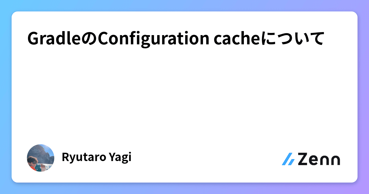 GradleのConfiguration cacheについて