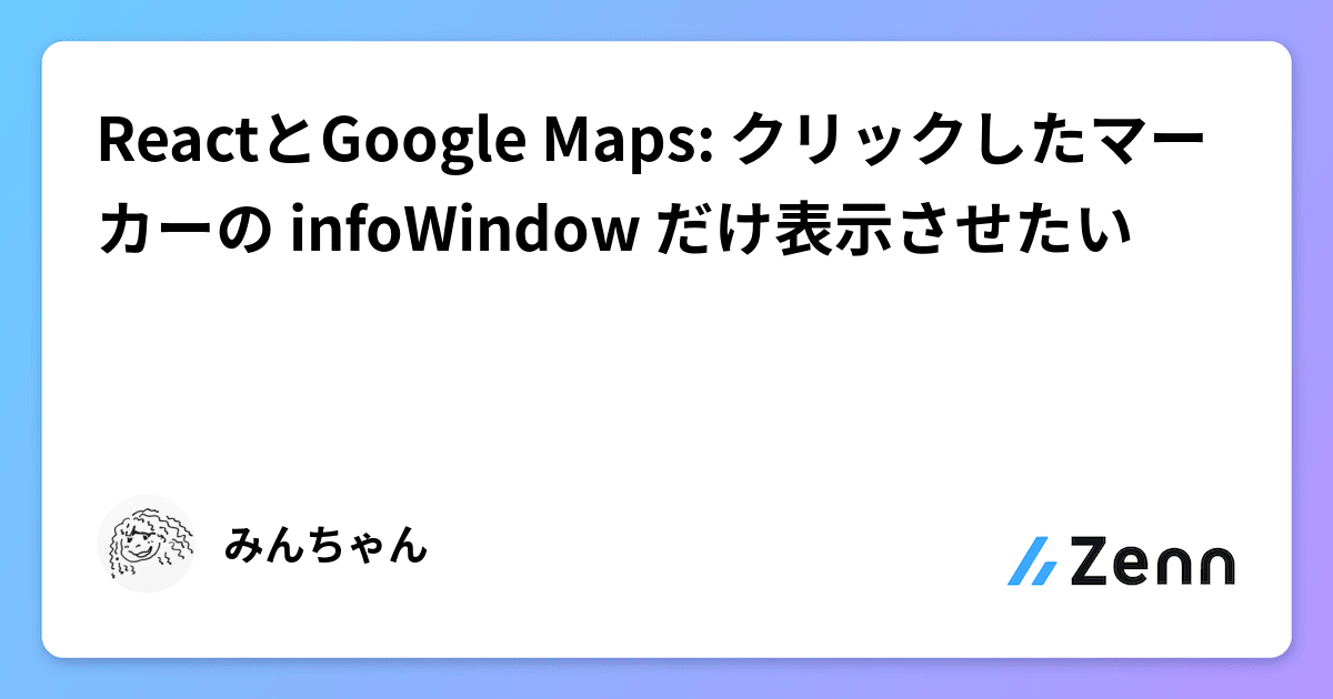ReactとGoogle Maps: クリックしたマーカーの infoWindow だけ表示させたい
