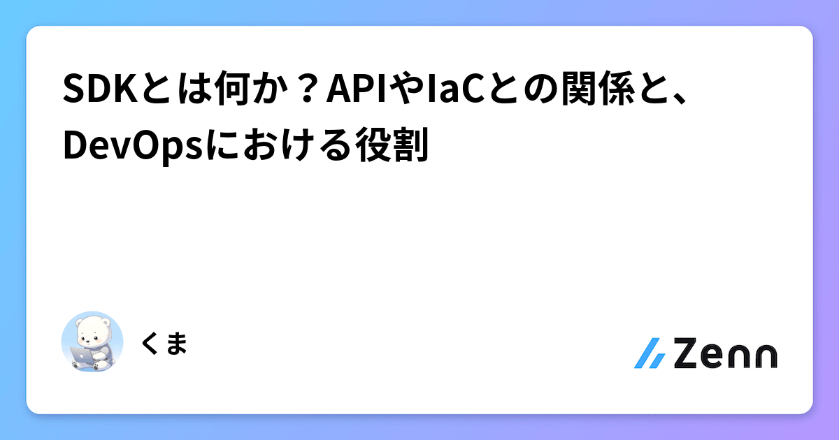 SDKとは何か？APIやIaCとの関係と、DevOpsにおける役割