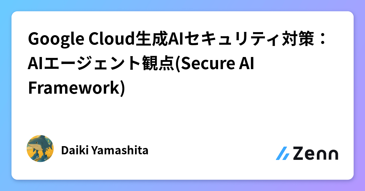 Google Cloud生成AIセキュリティ対策：AIエージェント観点(Secure AI Framework)