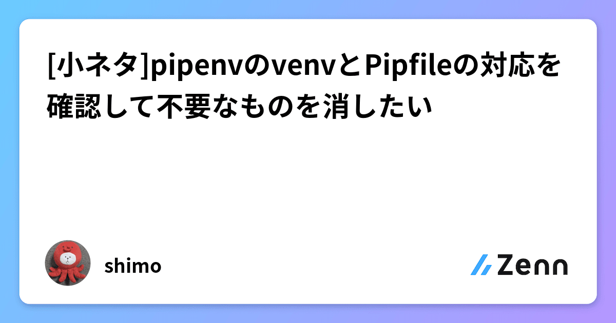 [小ネタ]pipenvのvenvとPipfileの対応を確認して不要なものを消したい