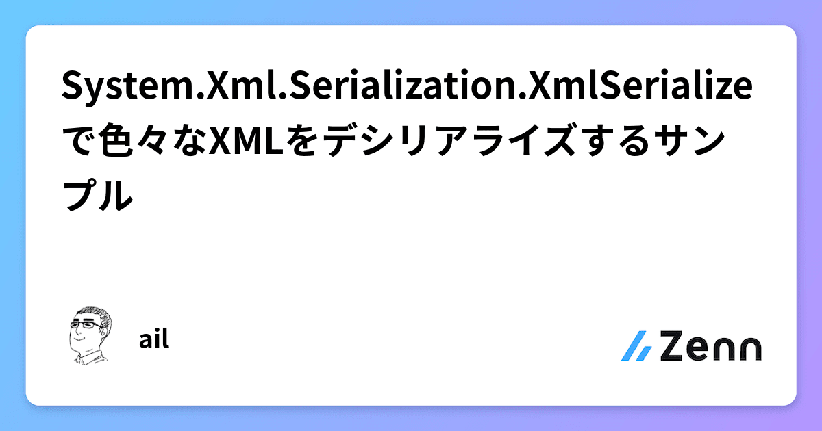 System.Xml.Serialization.XmlSerializerで色々なXMLをデシリアライズするサンプル