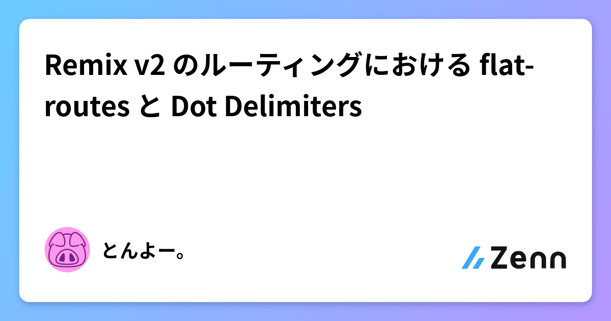 Remix v2 のルーティングにおける flat-routes と Dot Delimiters