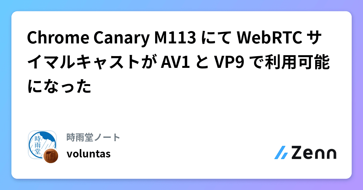Chrome Canary M113 にて WebRTC サイマルキャストが AV1 と VP9 で利用可能になった