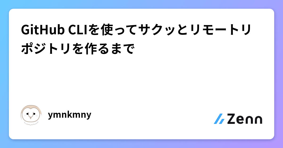 GitHub CLIを使ってサクッとリモートリポジトリを作るまで