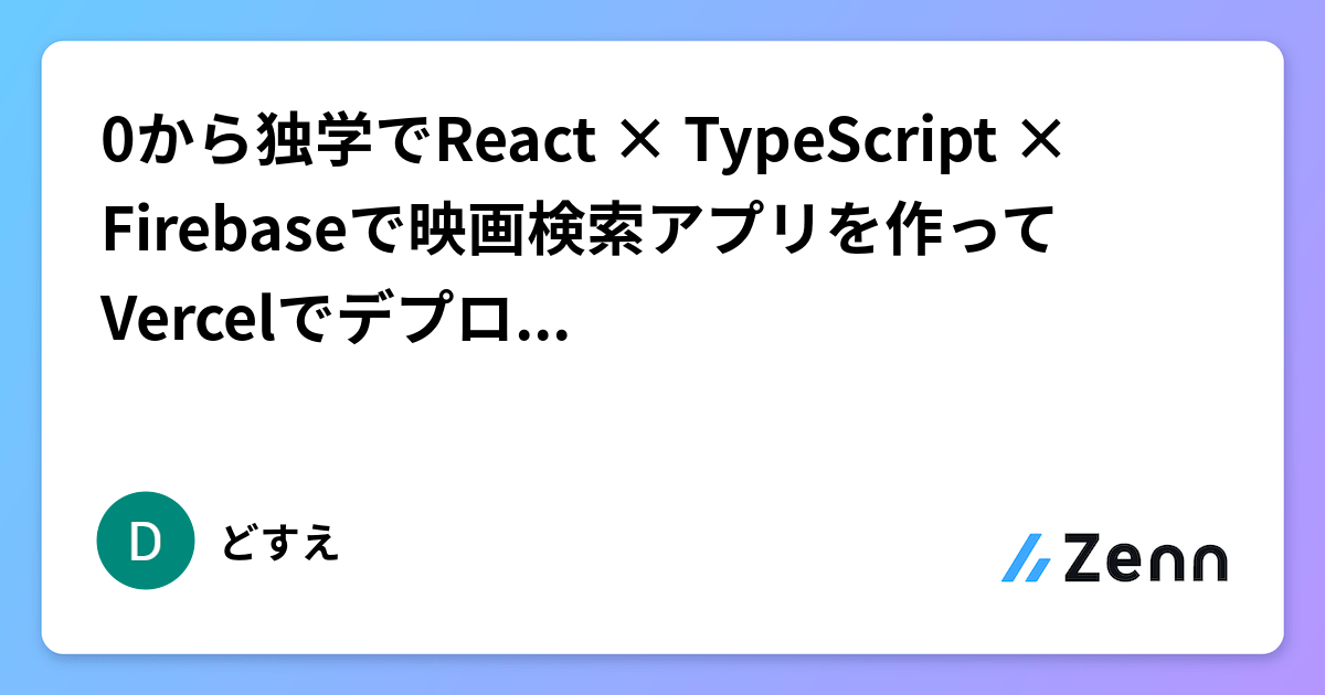 0から独学でReact × TypeScript × Firebaseで映画検索アプリを作ってVercelでデプロイするまでの4ヶ月間の記録