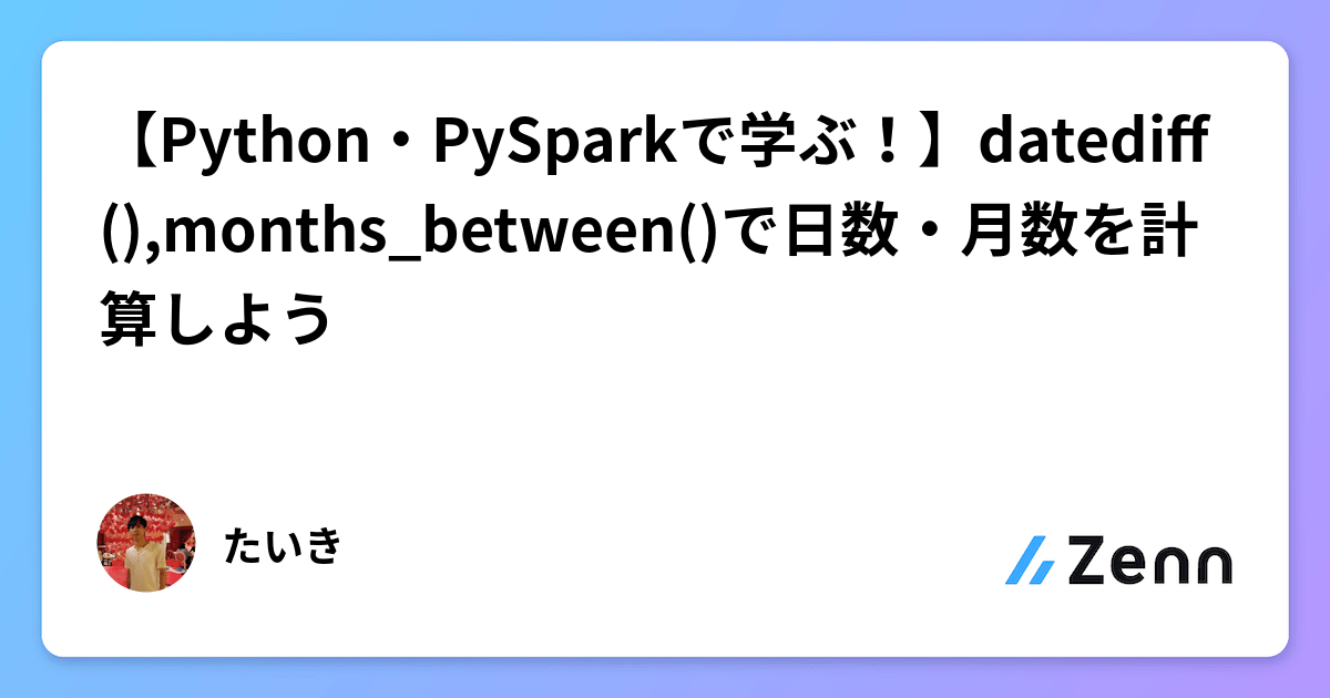 【Python・PySparkで学ぶ！】datediff(),months_between()で日数・月数を計算しよう