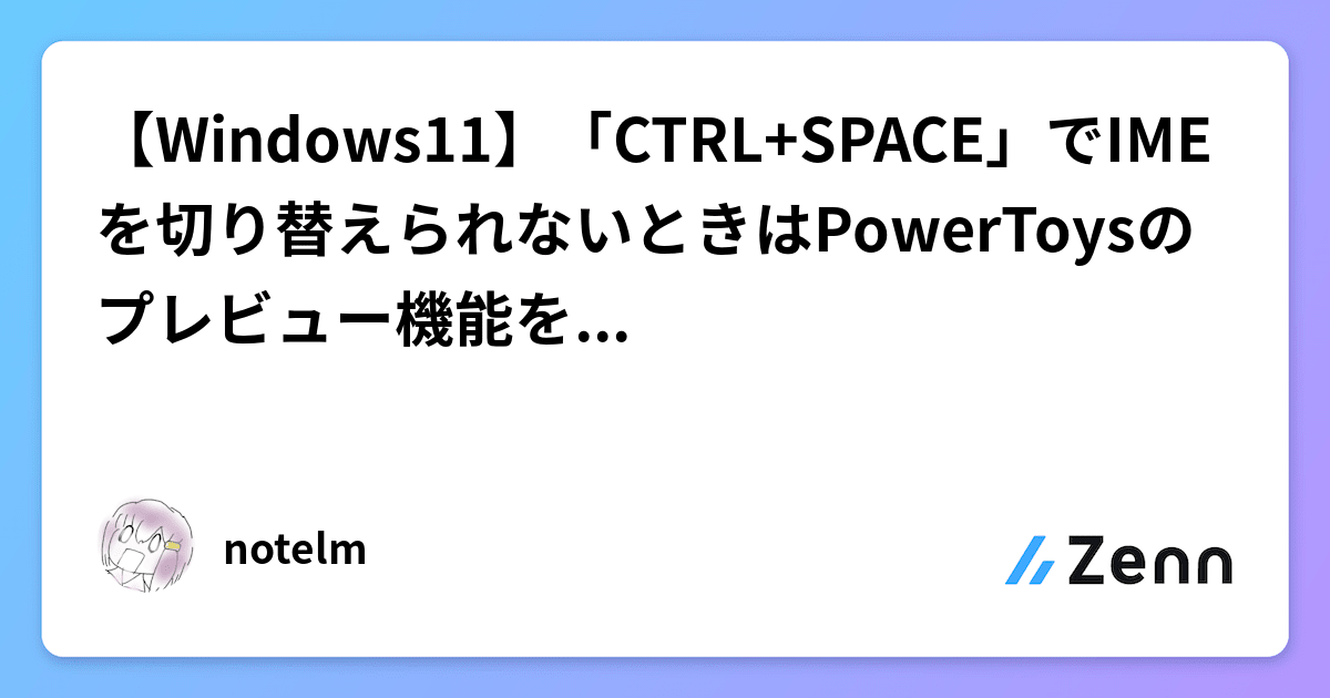 【Windows11】「CTRL+SPACE」でIMEを切り替えられないときはPowerToysのプレビュー機能を切ると解決します