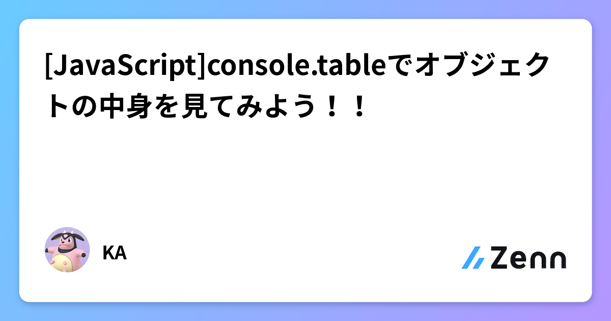 [JavaScript]console.tableでオブジェクトの中身を見てみよう！！