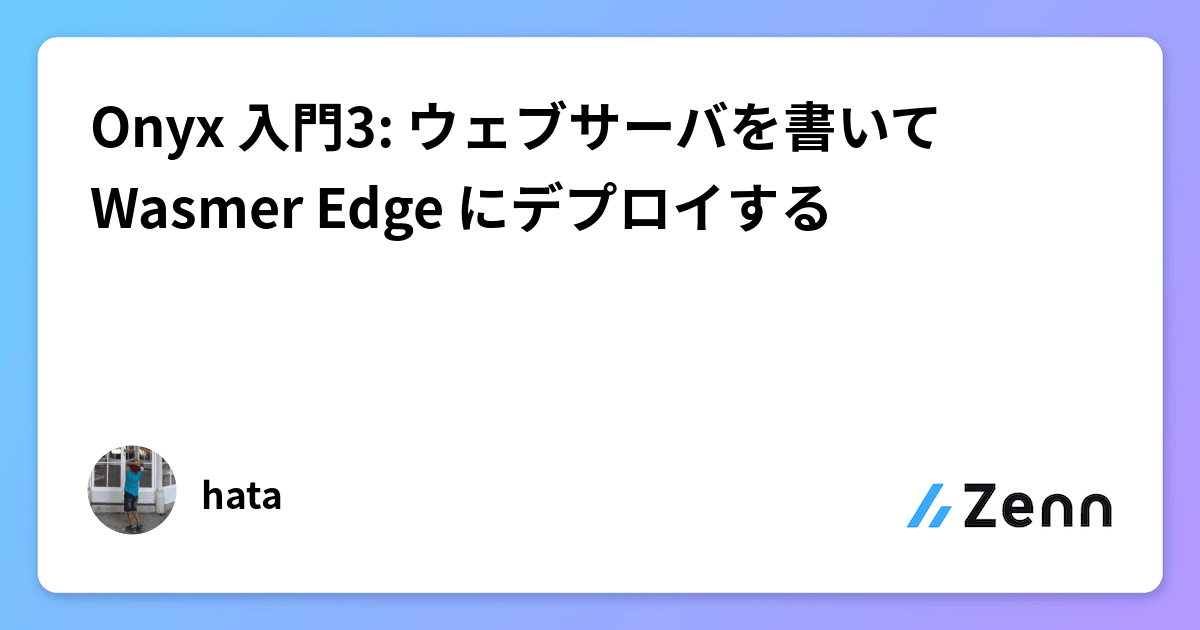 Onyx 入門3: ウェブサーバを書いて Wasmer Edge にデプロイする