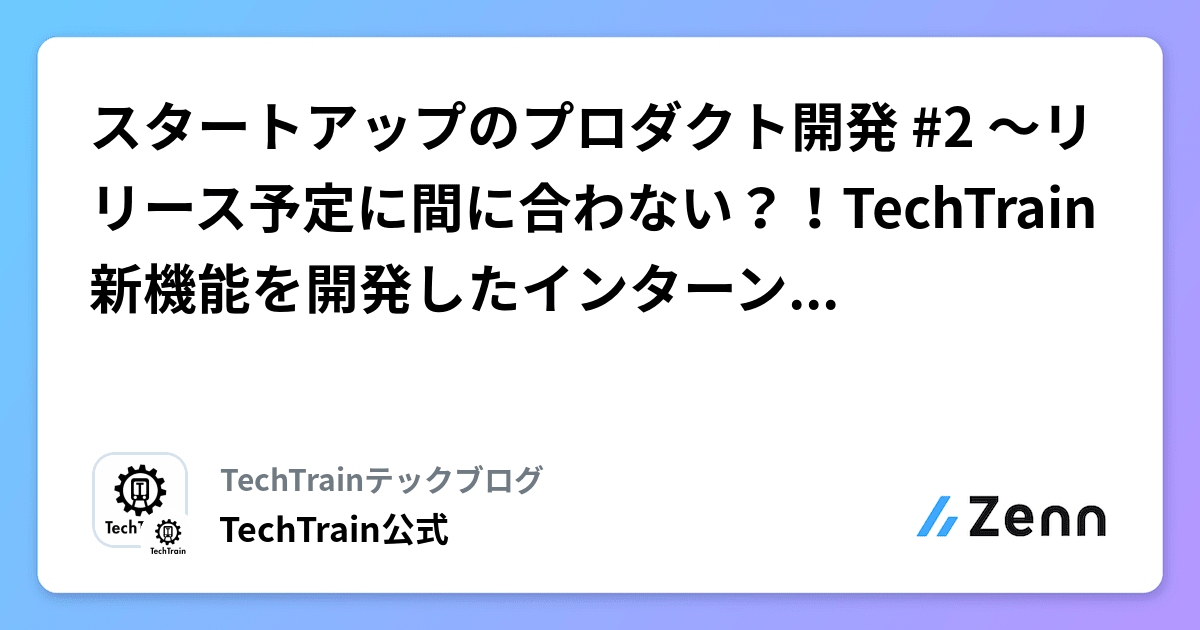 スタートアップのプロダクト開発 #2 〜リリース予定に間に合わない？！TechTrain新機能を開発したインターン生たち！〜