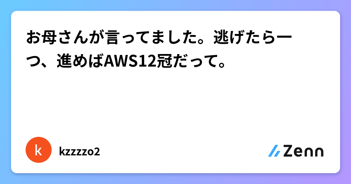 お母さんが言ってました。逃げたら一つ、進めばAWS12冠だって。