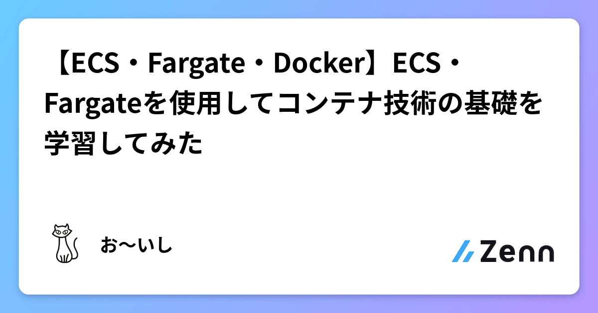 【ECS・Fargate・Docker】ECS・Fargateを使用してコンテナ技術の基礎を学習してみた