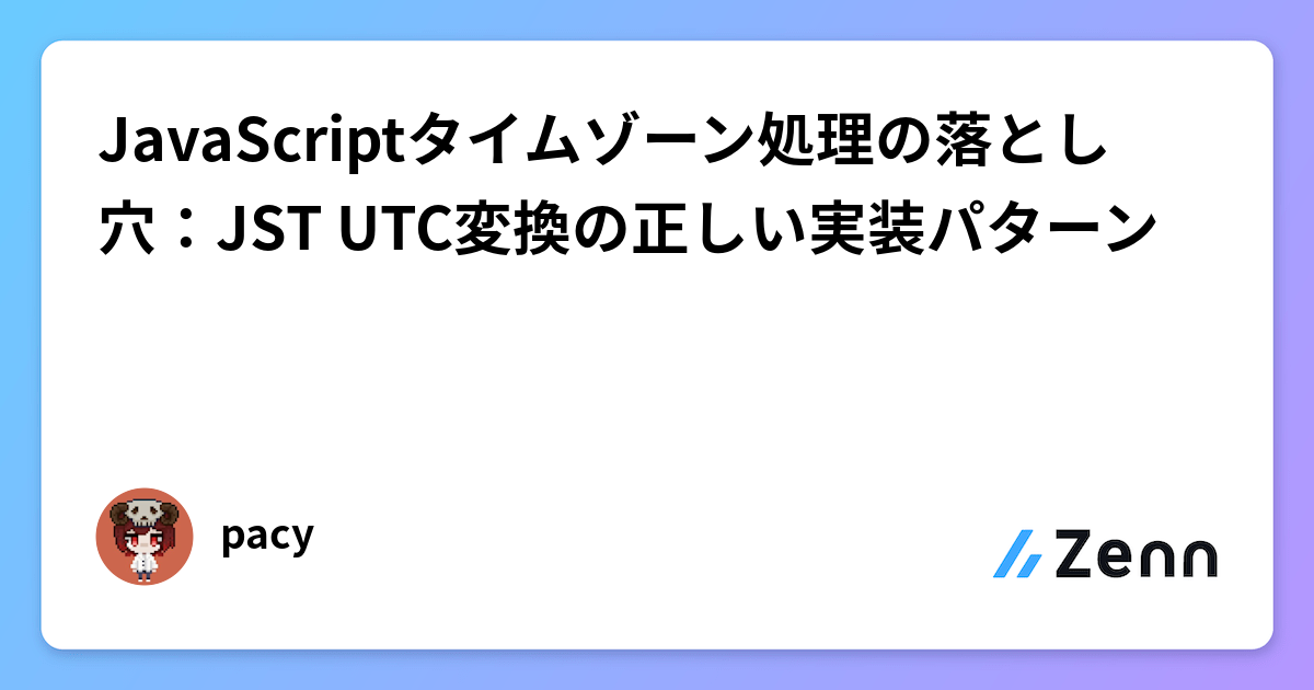 JavaScriptタイムゾーン処理の落とし穴：JST↔UTC変換の正しい実装パターン