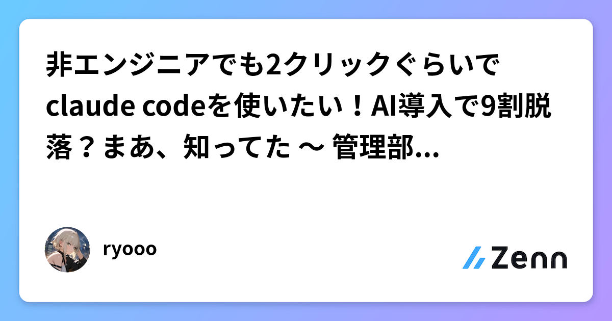 非エンジニアでも2クリックぐらいでclaude codeを使いたい！AI導入で9割脱落？まあ、知ってた 〜 管理部門に訪れたAI推進の話
