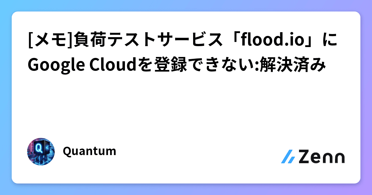 [メモ]負荷テストサービス「flood.io」にGoogle Cloudを登録できない:解決済み