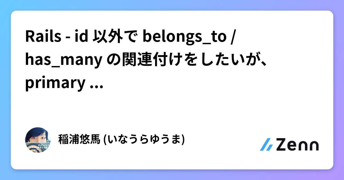 Rails - id 以外で belongs_to / has_many の関連付けをしたいが、 primary key が重複する時の書き
