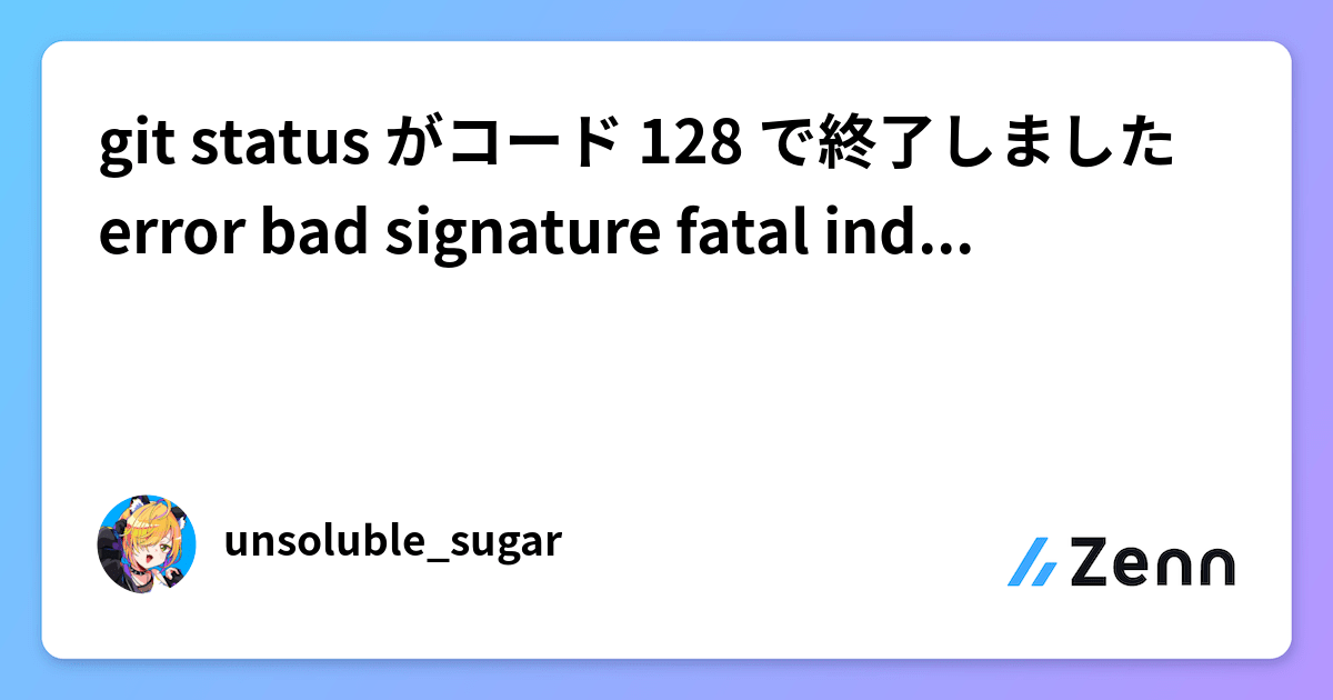 git status がコード 128 で終了しました error bad signature fatal index corrupt