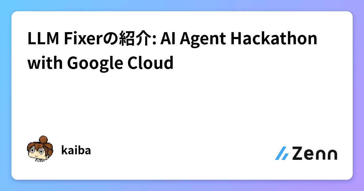 LLM Fixerの紹介: AI Agent Hackathon with Google Cloud