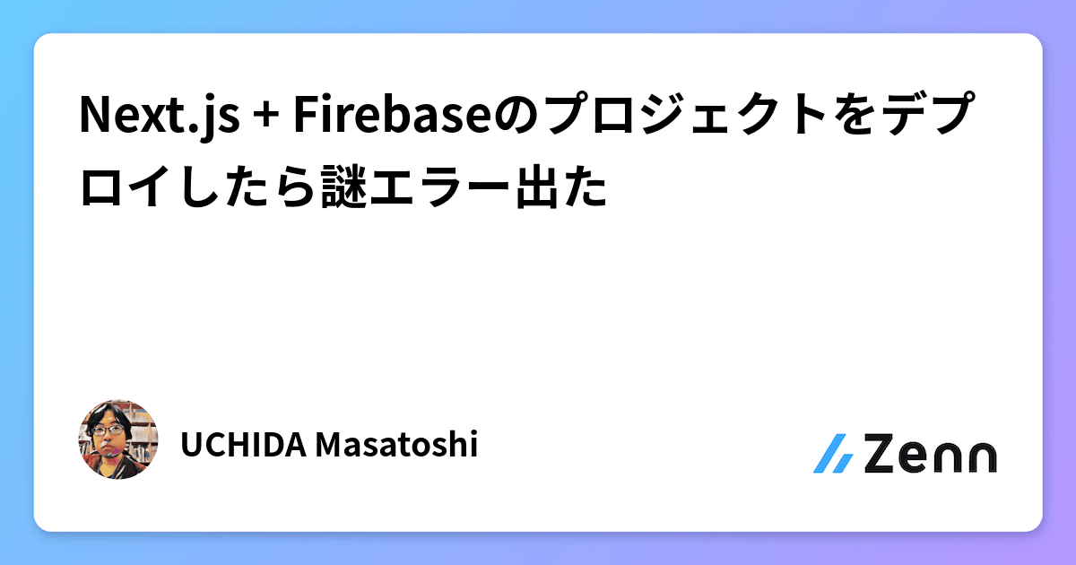 Next.js + Firebaseのプロジェクトをデプロイしたら謎エラー出た