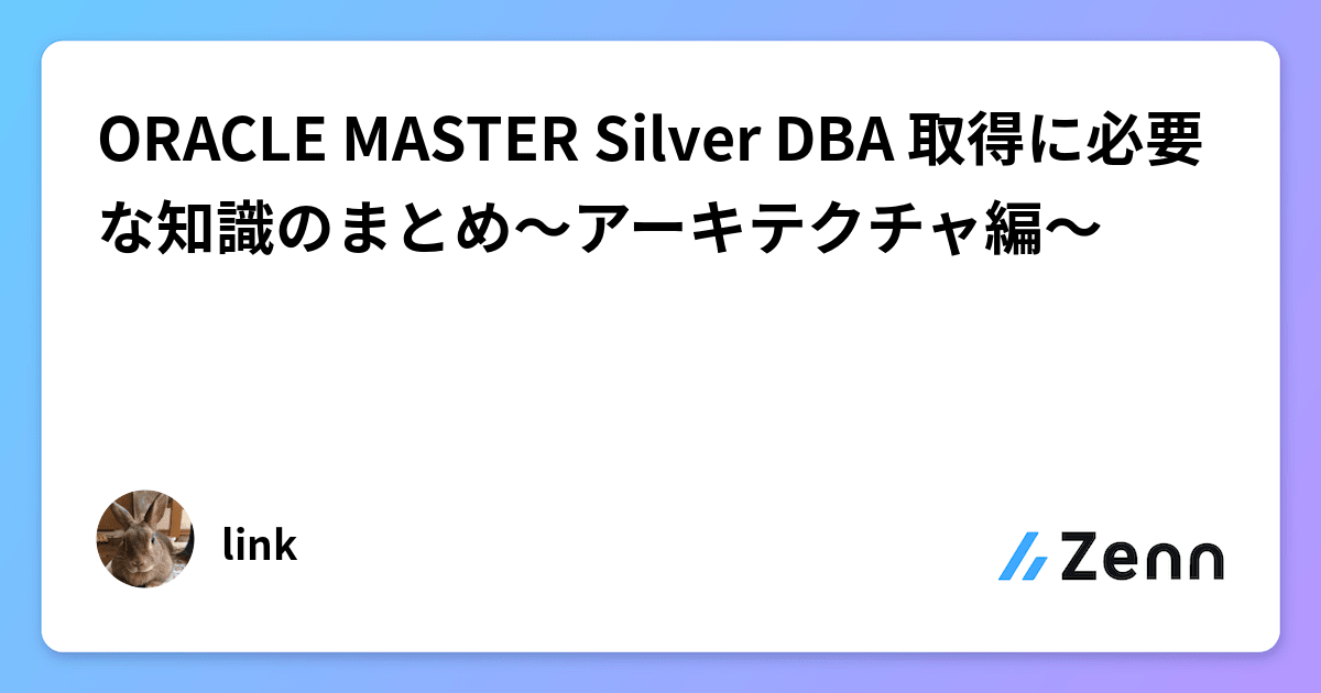 ORACLE MASTER Silver DBA 取得に必要な知識のまとめ~アーキテクチャ編~ ORACLE MASTER Silver DBA 取得に必要な知識のまとめ~アーキテクチャ編~