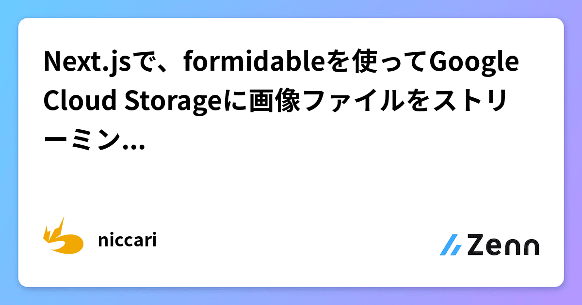 Next.jsで、formidableを使ってGoogle Cloud Storageに画像ファイルをストリーミングアップロードする