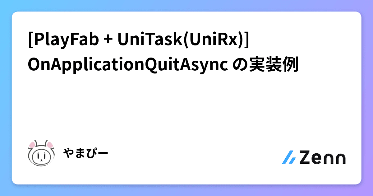 [PlayFab + UniTask(UniRx)] OnApplicationQuitAsync の実装例