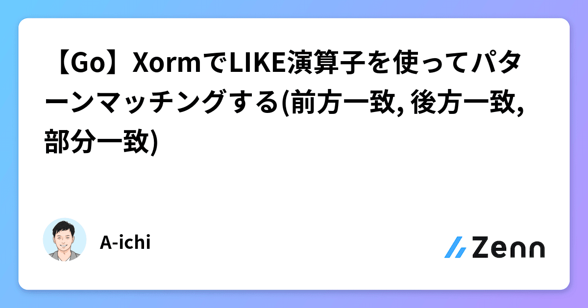 【Go】XormでLIKE演算子を使ってパターンマッチングする(前方一致, 後方一致, 部分一致)