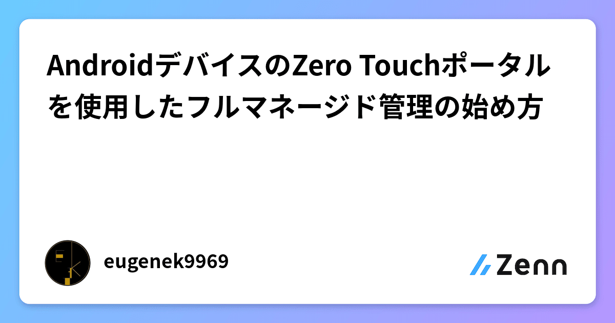 AndroidデバイスのZero Touchポータルを使用したフルマネージド管理の始め方