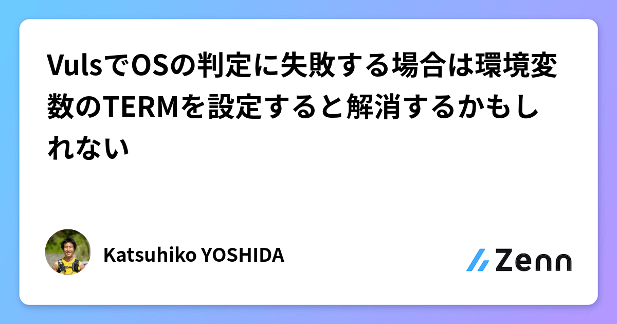 VulsでOSの判定に失敗する場合は環境変数のTERMを設定すると解消するかもしれない