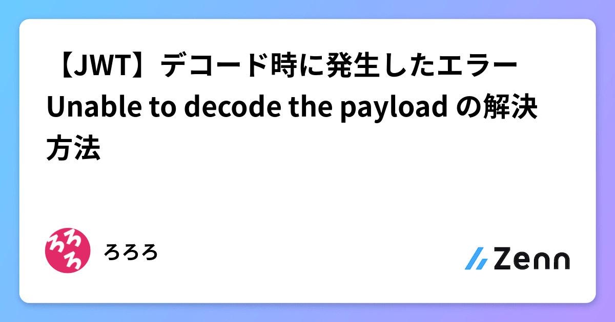 【JWT】デコード時に発生したエラー Unable to decode the payload の解決方法